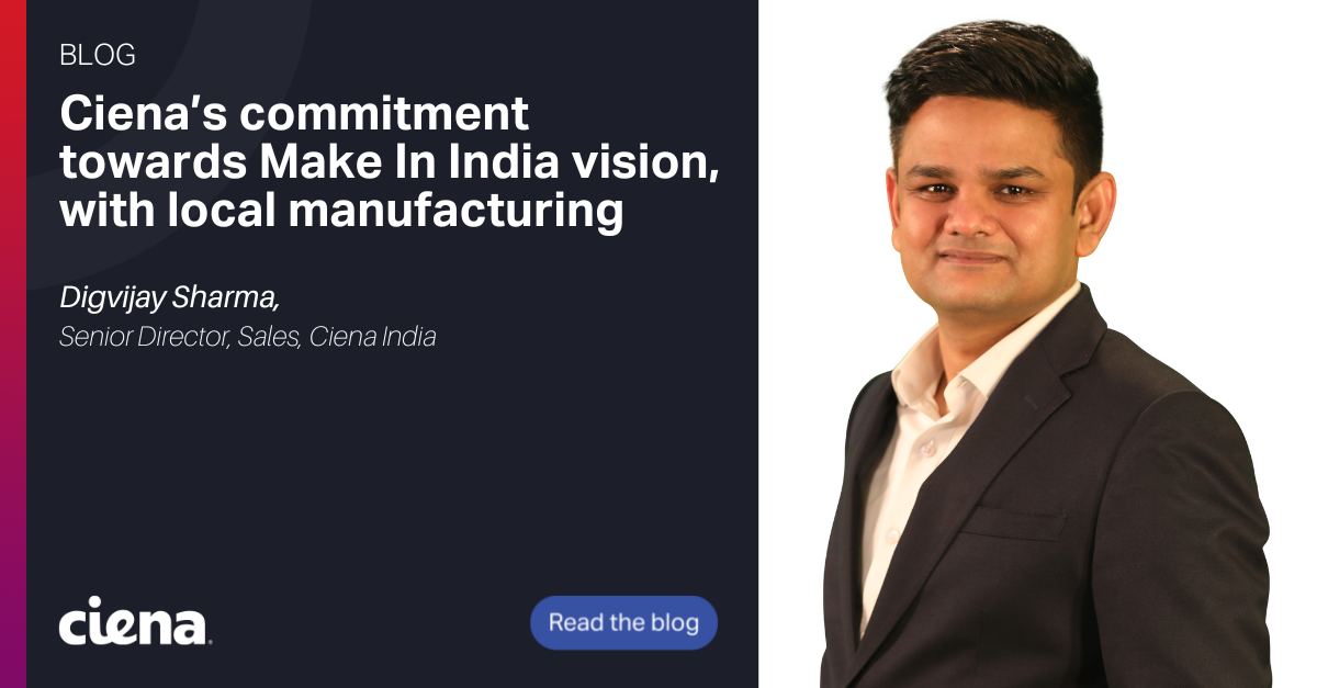 Ciena’s commitment towards Make in India vision now a reality, with ...