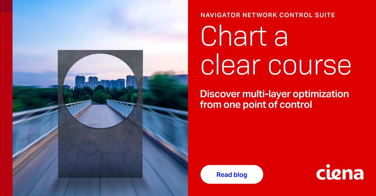 Chart a clear course to an optimized multi-layer network with Ciena’s Navigator Network Control ...