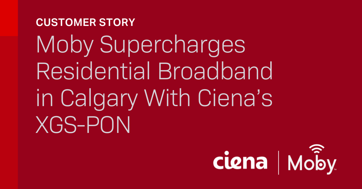 Moby Supercharges Residential Broadband in Calgary With Ciena’s XGS-PON - Ciena