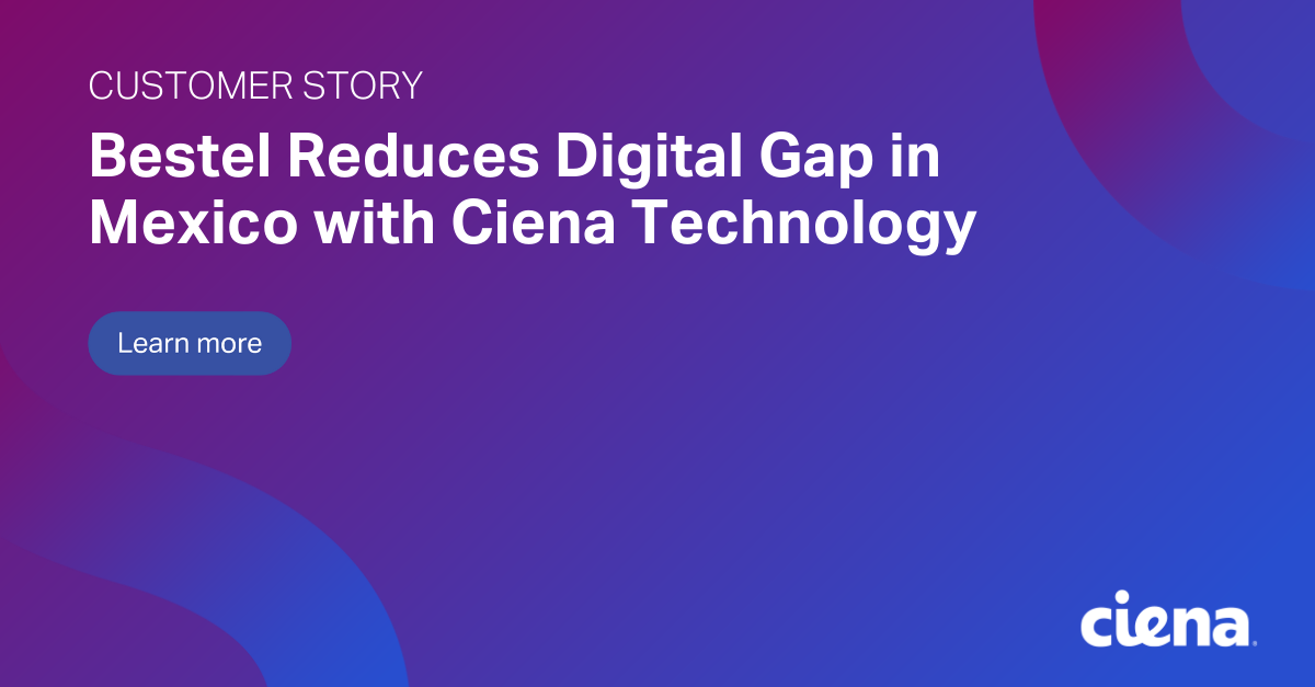 Bestel Reduces Digital Gap in Mexico with Ciena Technology - Ciena