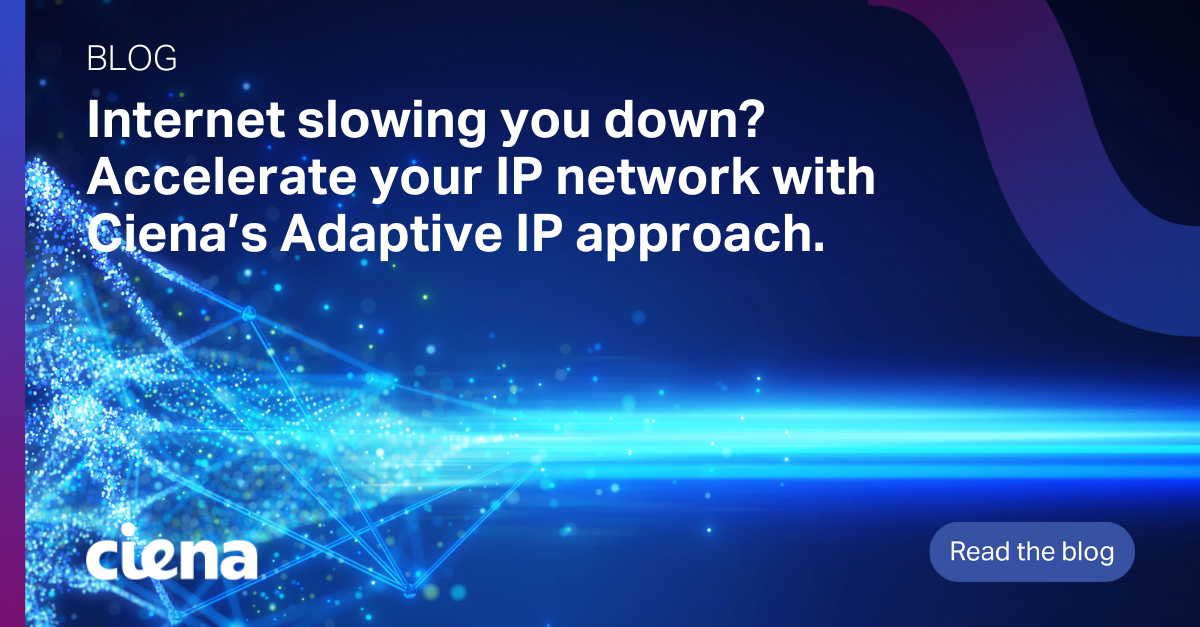Internet slowing you down? Accelerate your IP network with Ciena’s Adaptive IP approach. - Ciena