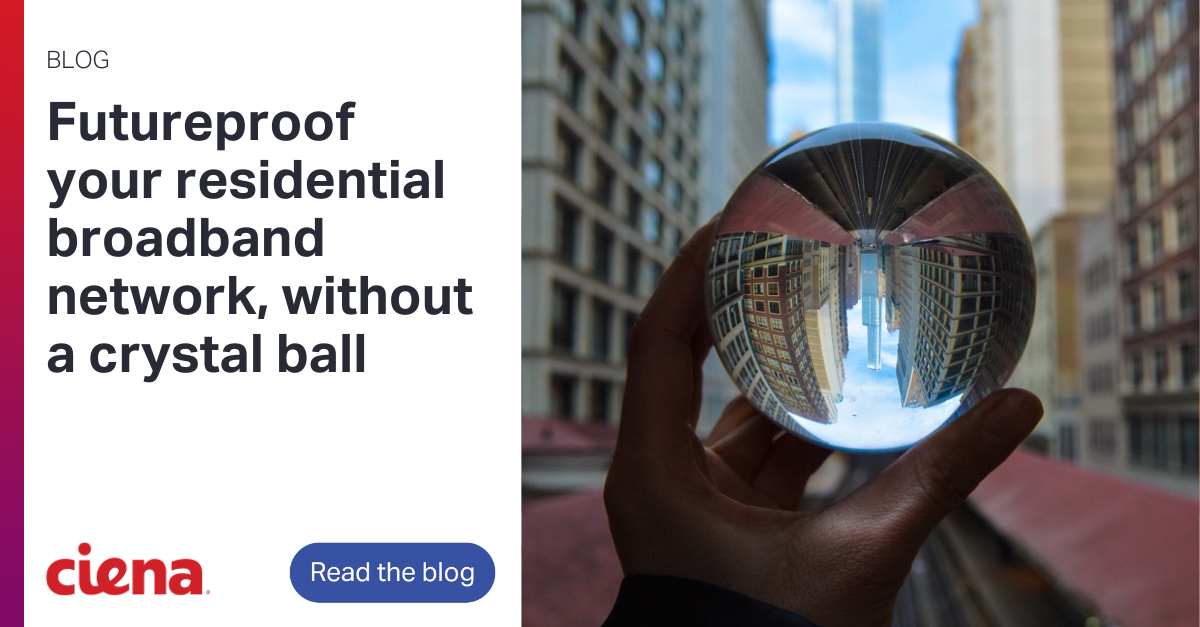 Futureproof your residential broadband network, without a crystal ball - Ciena