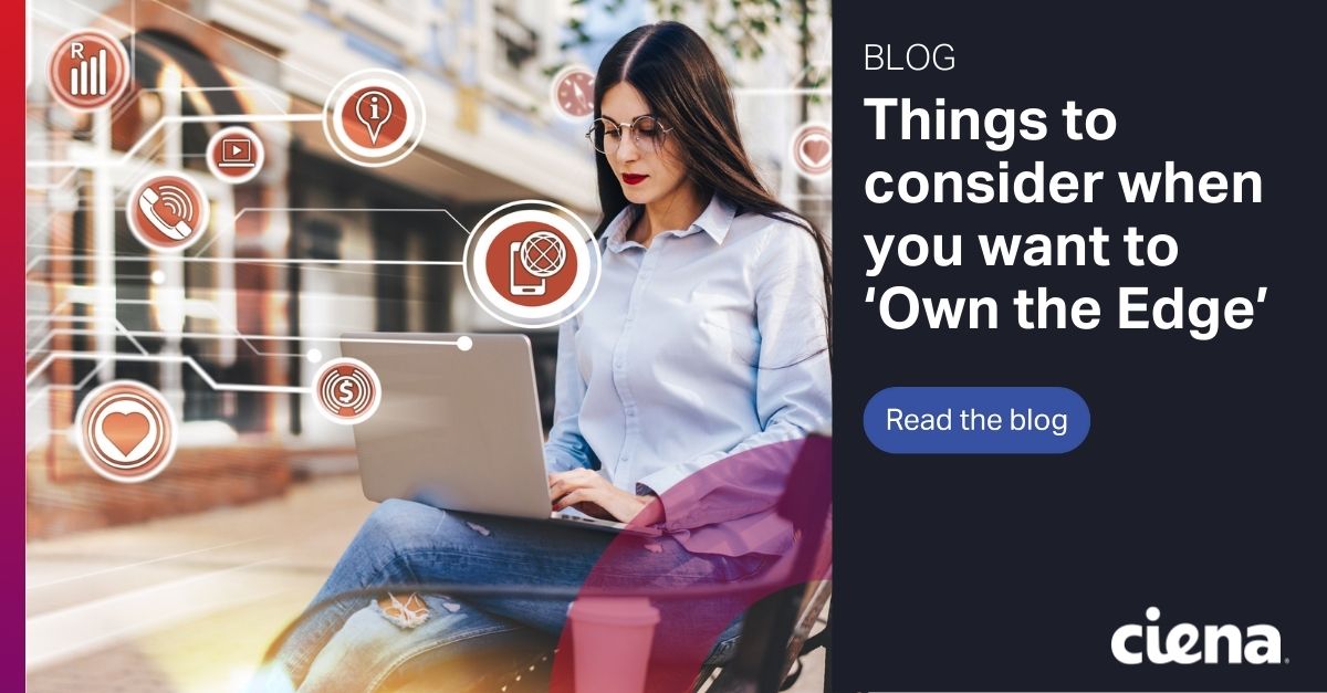 Things to consider when you want to ‘Own the Edge’ - Ciena