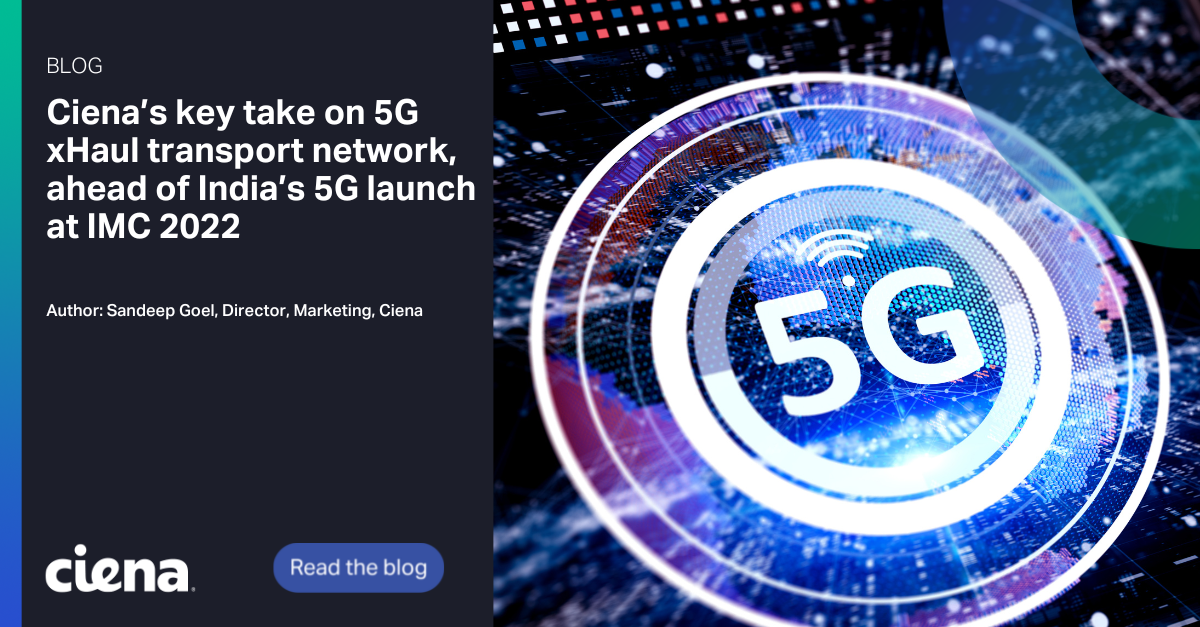 Ciena’s vision of 5G xHaul transport networks, ahead of India’s 5G launch at IMC 2022 - Ciena IN