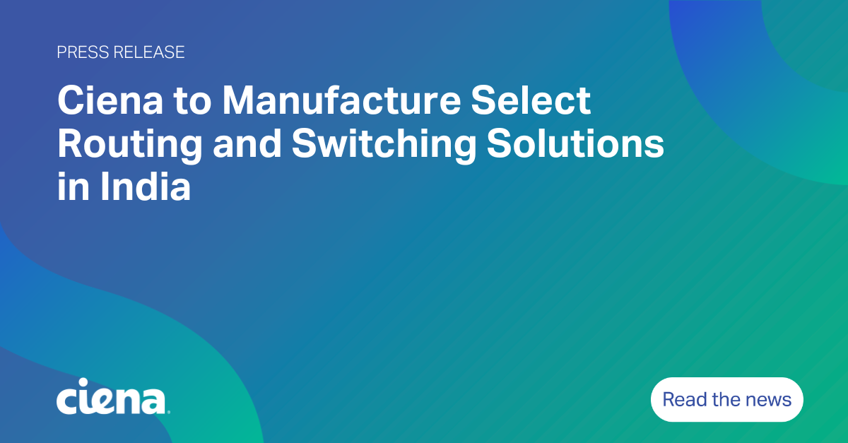 Ciena to Manufacture Select Routing and Switching Solutions in India ...